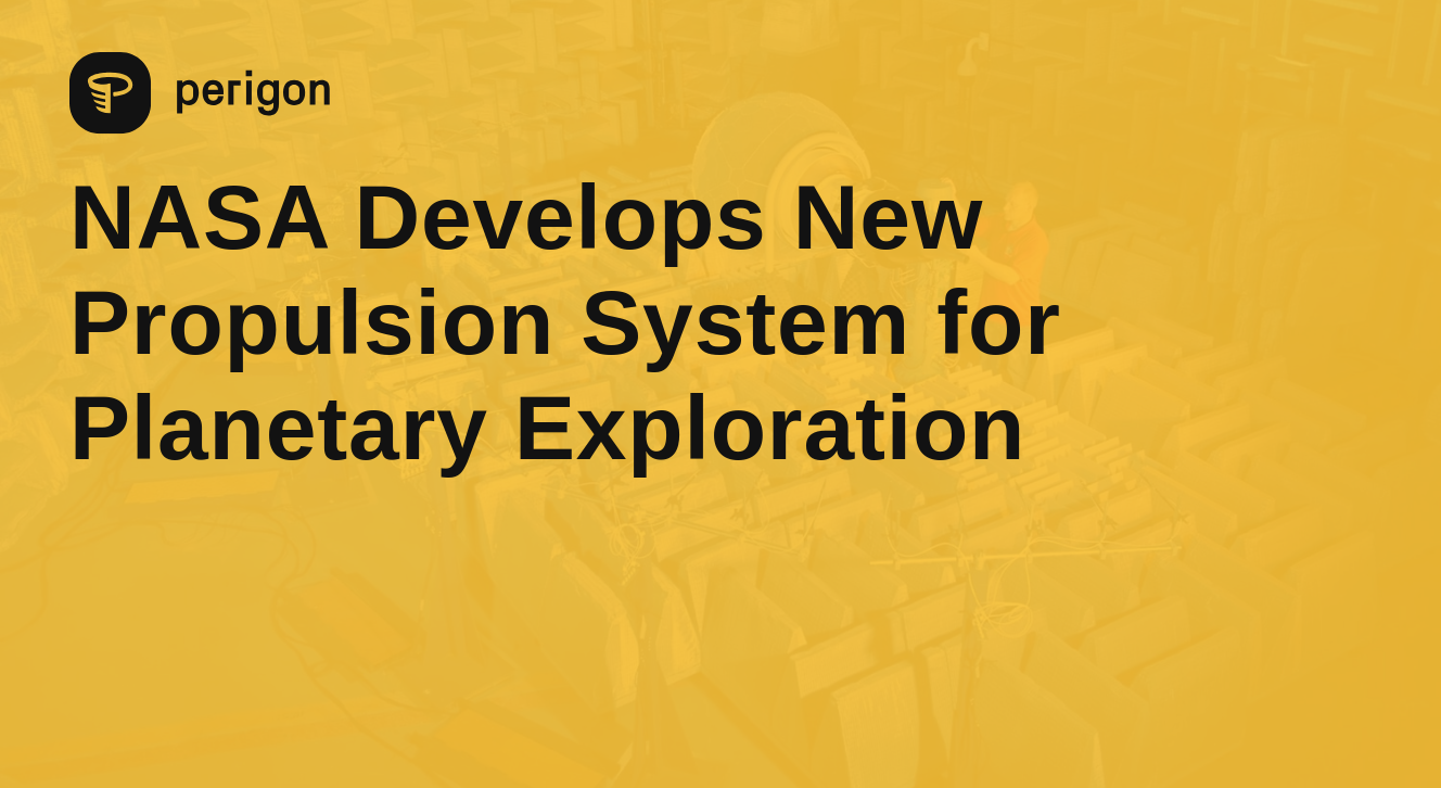 NASA Develops New Propulsion System for Planetary Exploration | Perigon