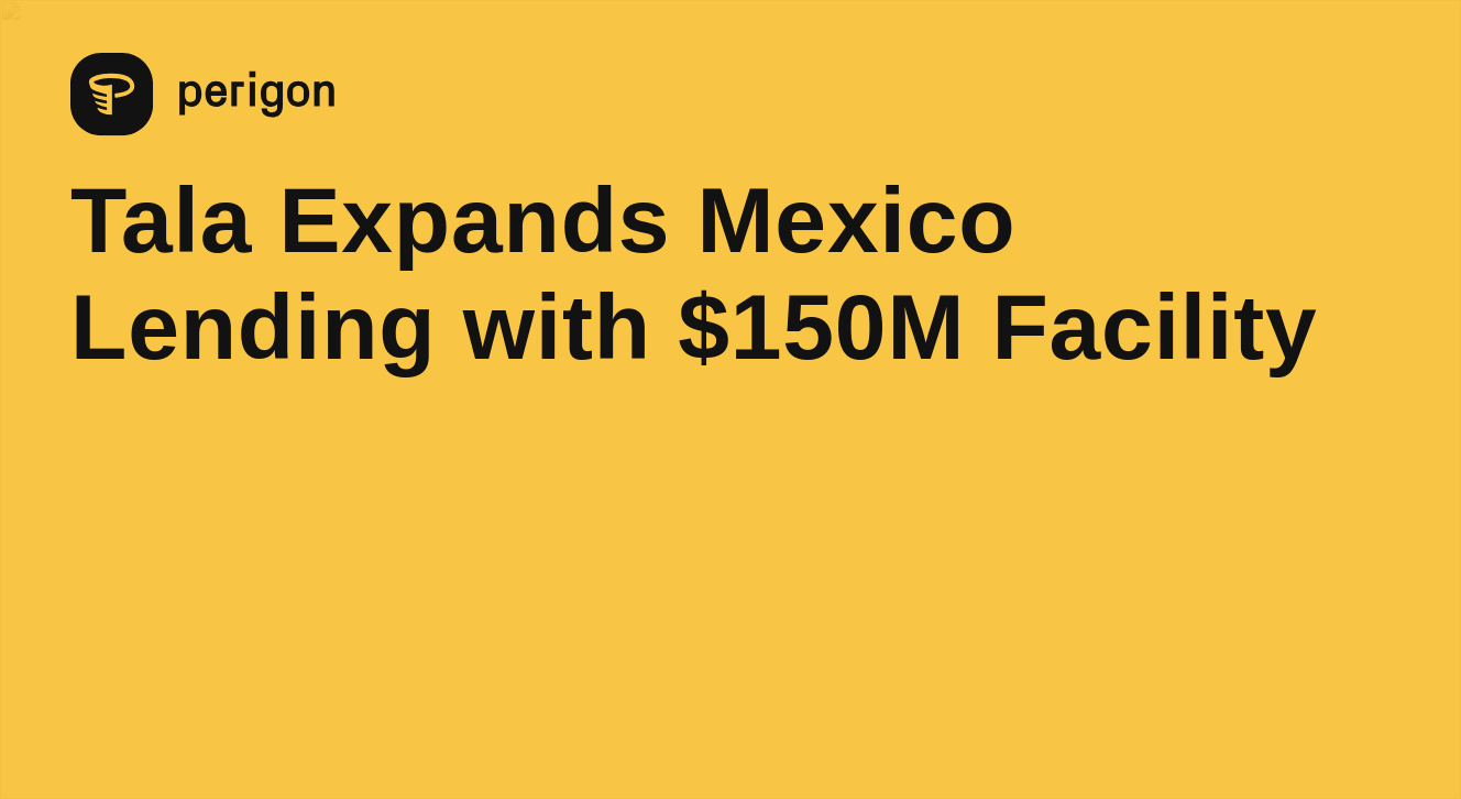 Tala Expands Mexico Lending with $150M Facility | Perigon