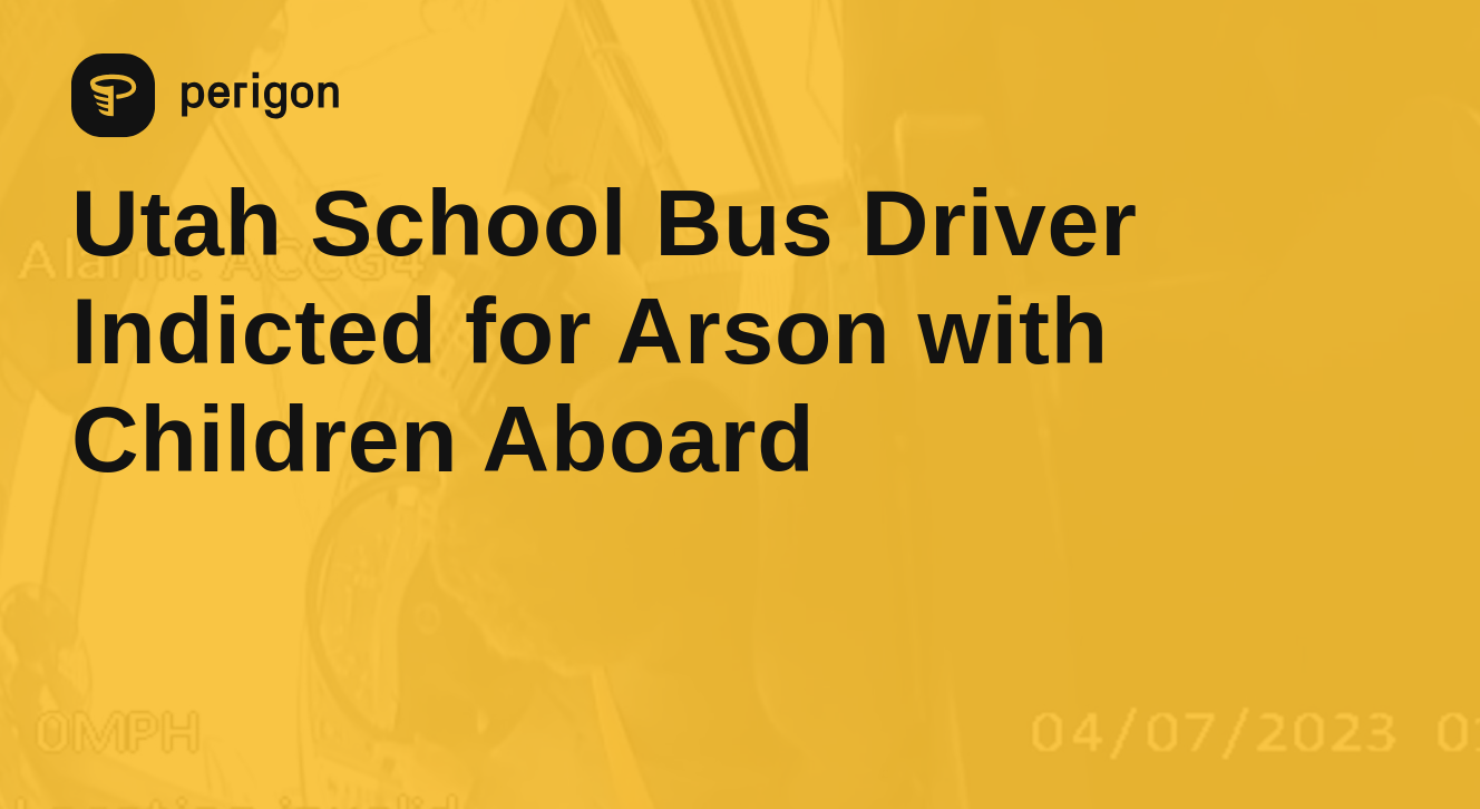 Utah School Bus Driver Indicted for Arson with Children Aboard | Perigon