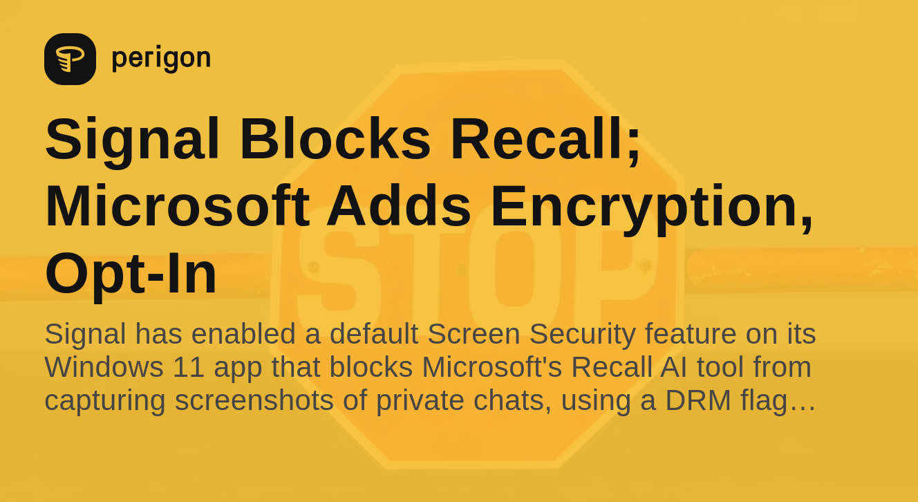 Signal Blocks Recall; Microsoft Adds Encryption, Opt-In | Perigon