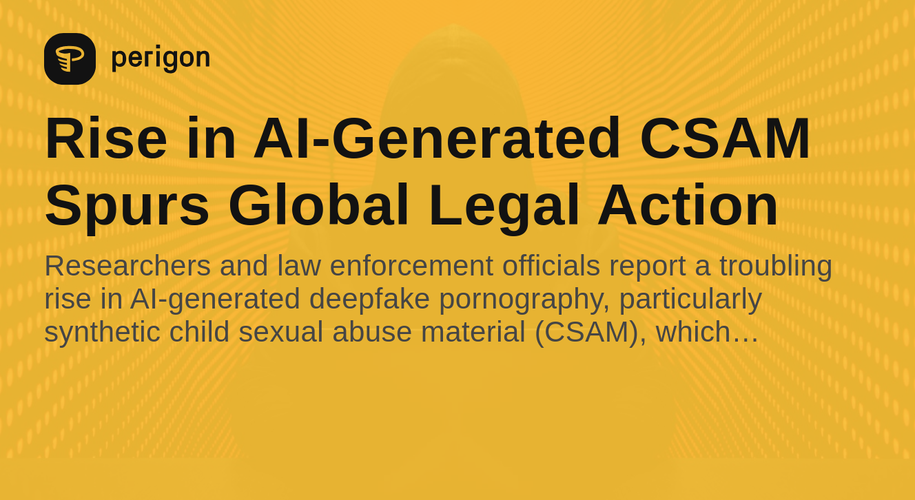 Rise in AI-Generated CSAM Spurs Global Legal Action | Perigon