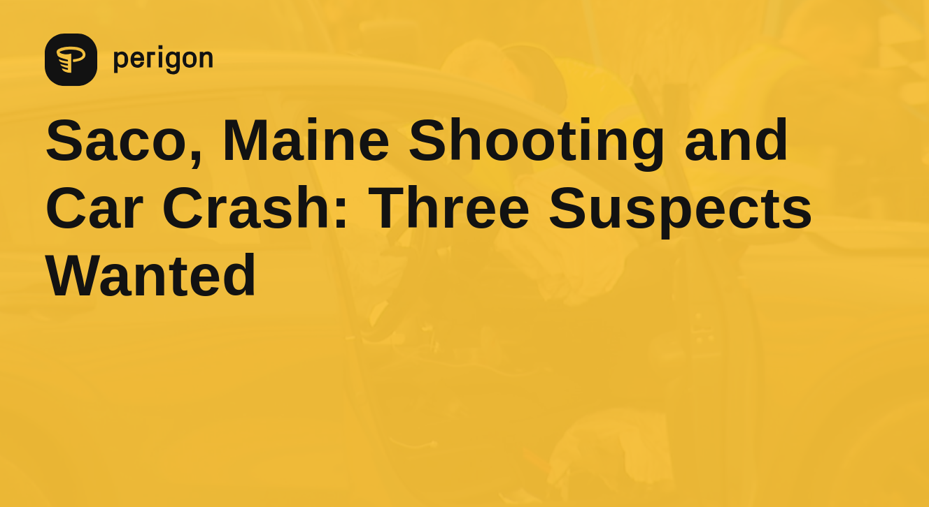 Saco, Maine Shooting and Car Crash: Three Suspects Wanted | Perigon