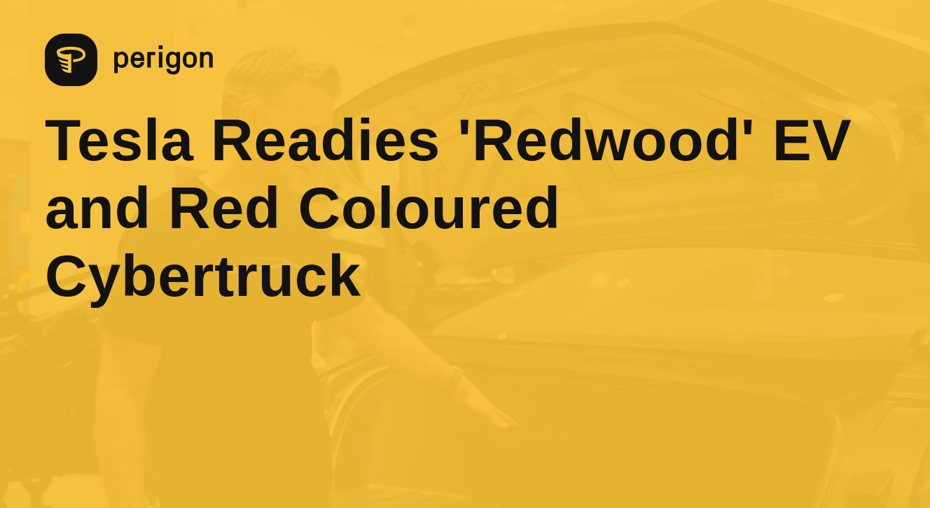 Tesla Readies 'Redwood' EV and Red Coloured Cybertruck | Perigon