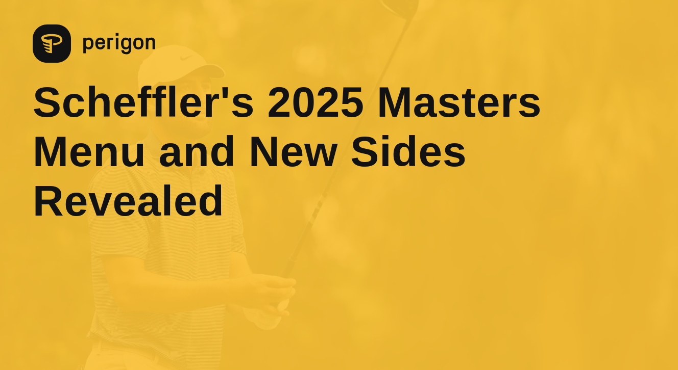 Scheffler's 2025 Masters Menu and New Sides Revealed | Perigon