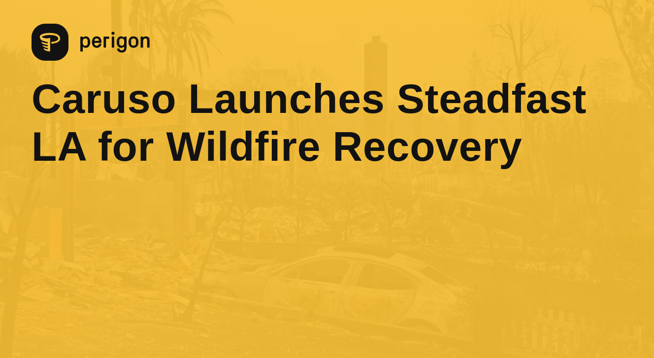 Caruso Launches Steadfast LA for Wildfire Recovery | Perigon