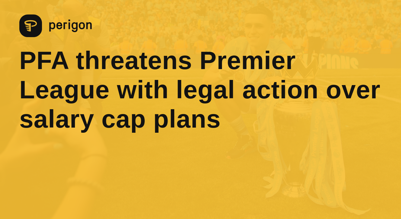 PFA threatens Premier League with legal action over salary cap plans ...