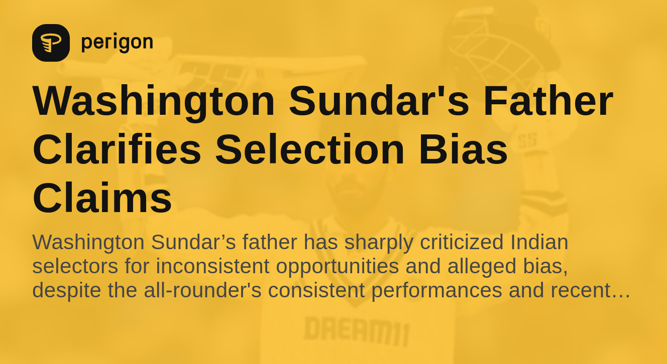 Washington Sundar's Father Clarifies Selection Bias Claims | Perigon