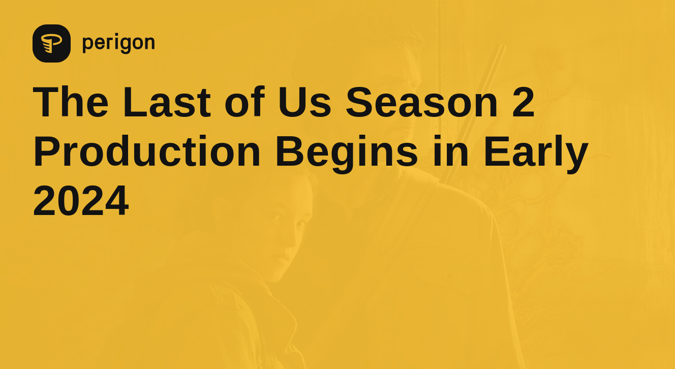 The Last of Us Season 2 Production Begins in Early 2024 | Perigon