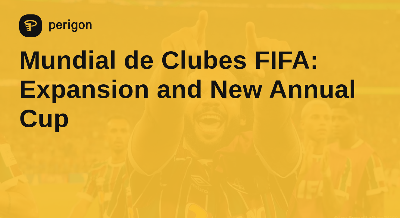 Mundial de Clubes FIFA: Expansion and New Annual Cup | Perigon
