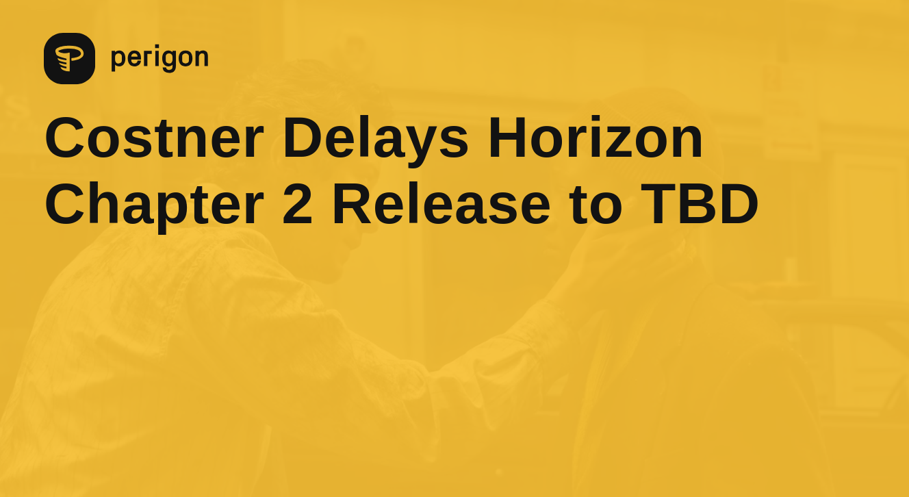 Costner Delays Horizon Chapter 2 Release to TBD | Perigon
