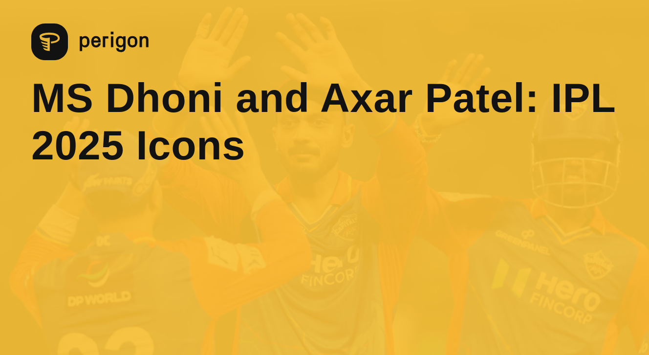MS Dhoni and Axar Patel: IPL 2025 Icons | Perigon