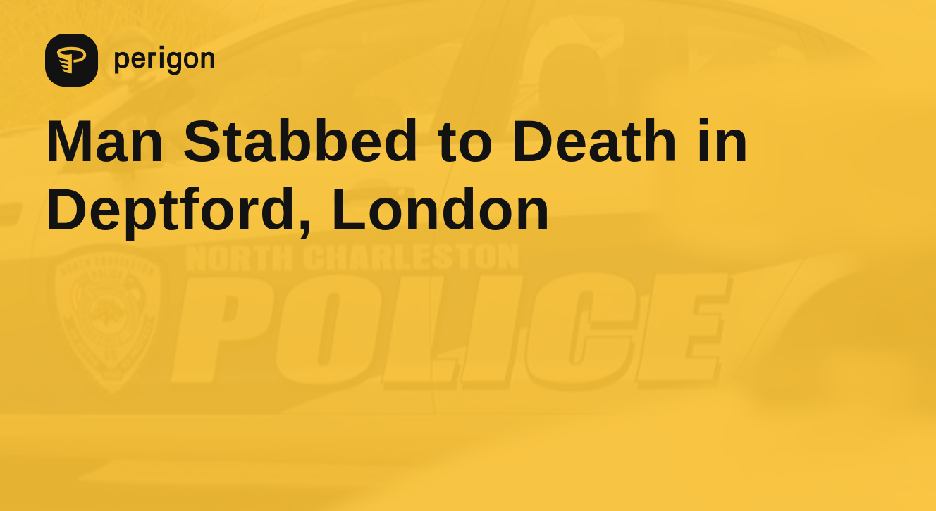 Man Stabbed to Death in Deptford, London | Perigon