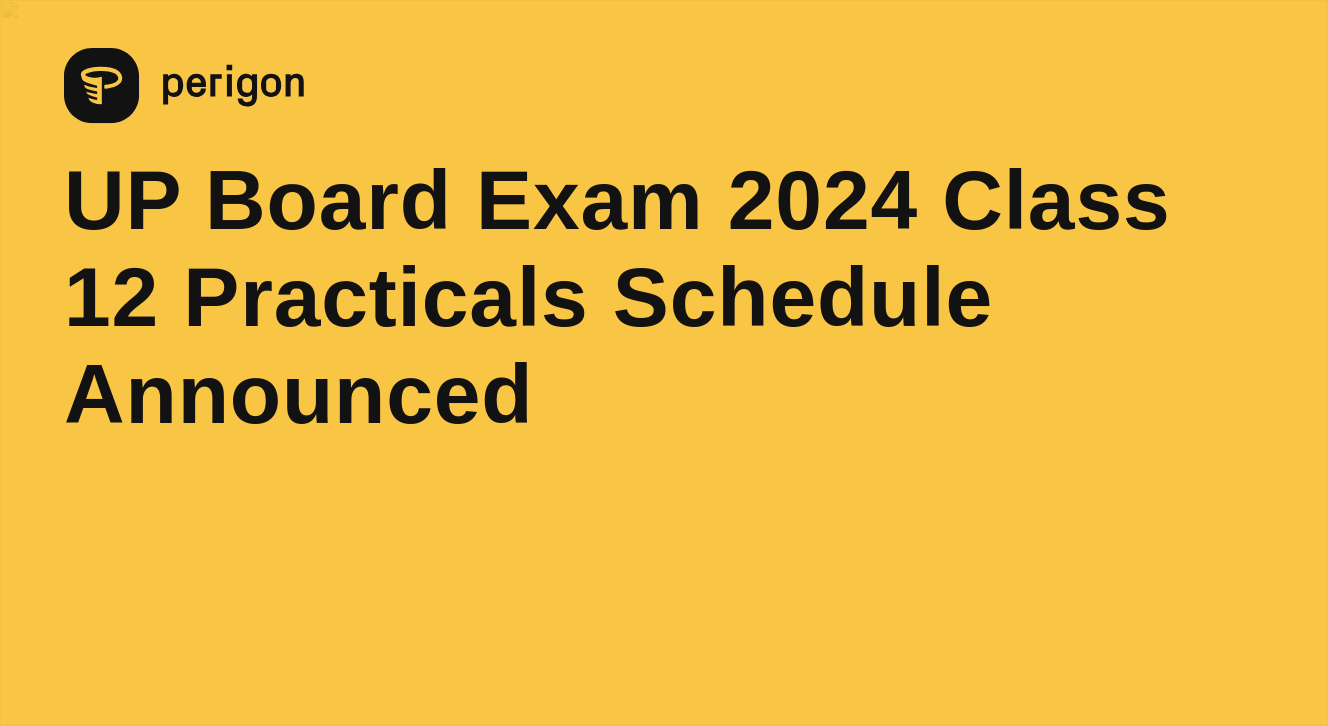 UP Board Exam 2024 Class 12 Practicals Schedule Announced | Perigon