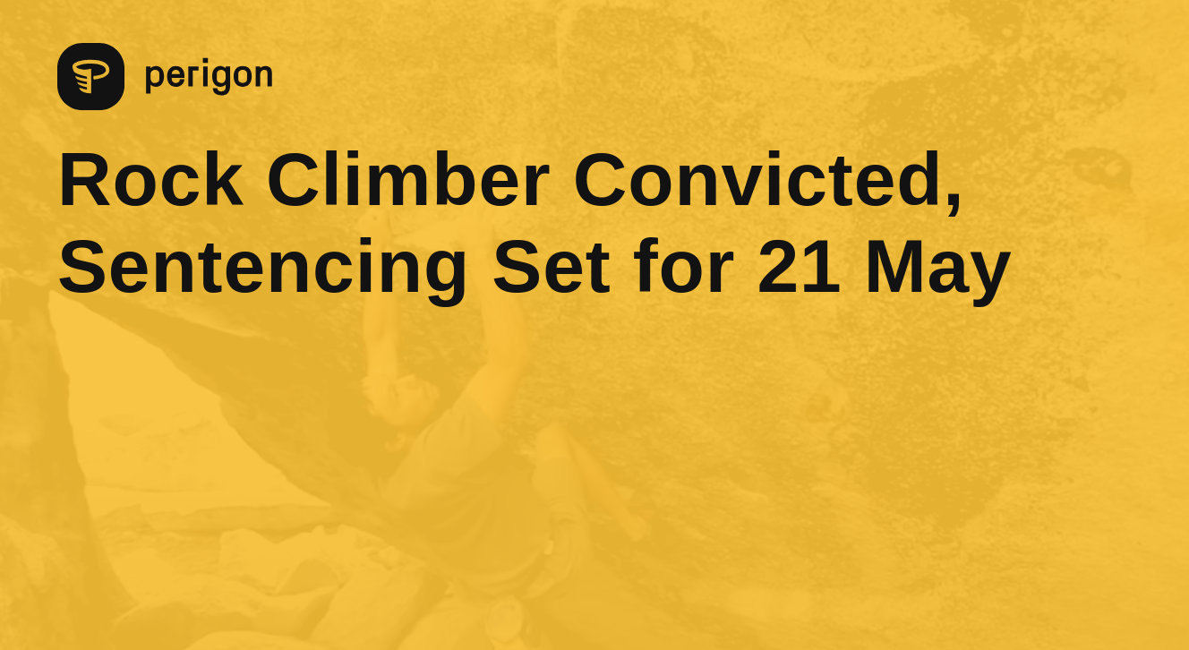 Rock Climber Convicted, Sentencing Set for 21 May | Perigon