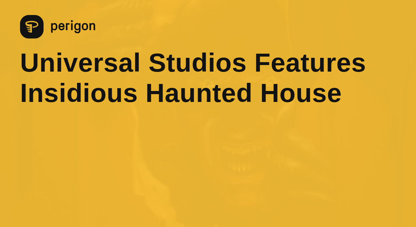 Universal Studios Features Insidious Haunted House | Perigon