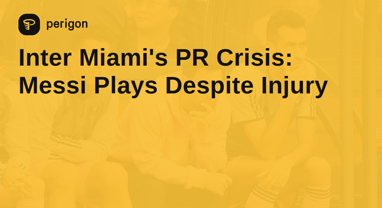 Inter Miami's PR Crisis: Messi Plays Despite Injury | Perigon
