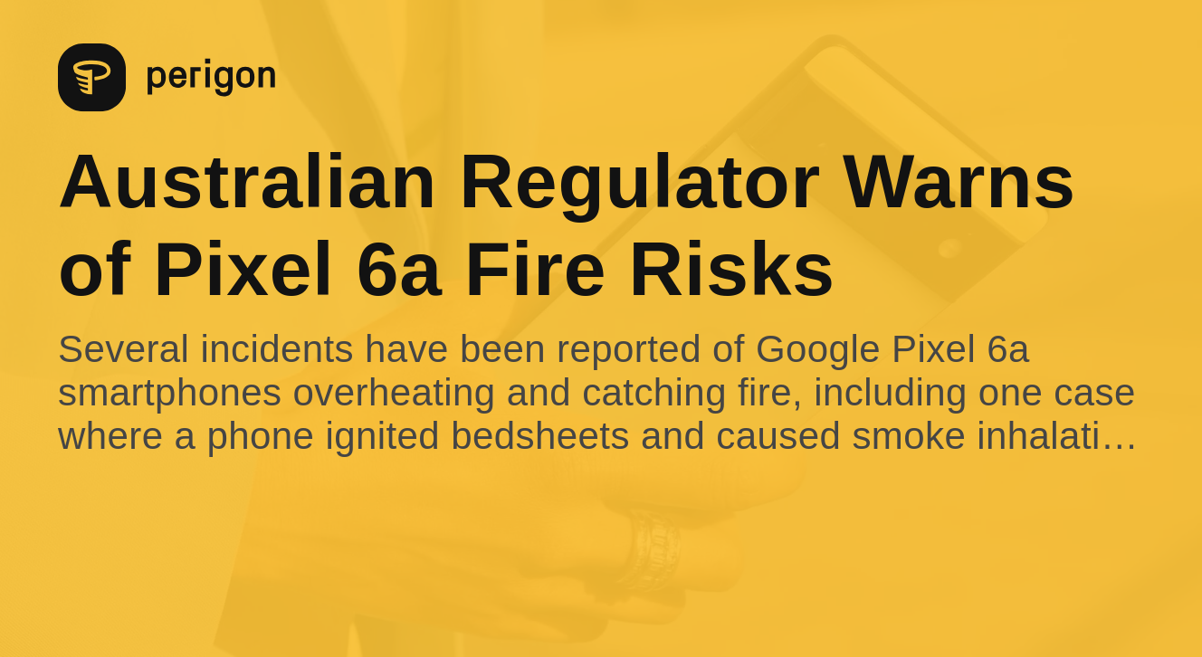 Australian Regulator Warns of Pixel 6a Fire Risks | Perigon