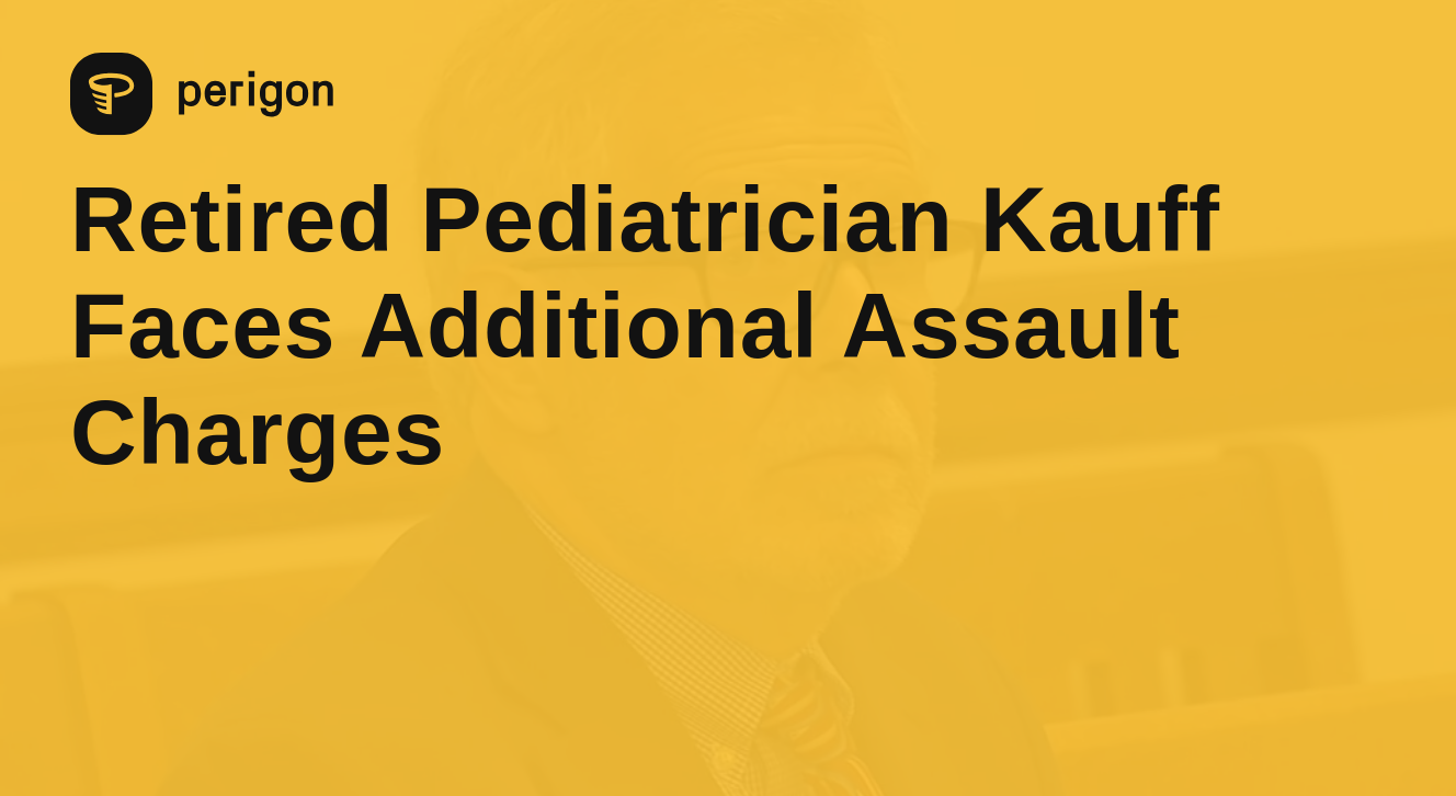 Retired Pediatrician Kauff Faces Additional Assault Charges | Perigon