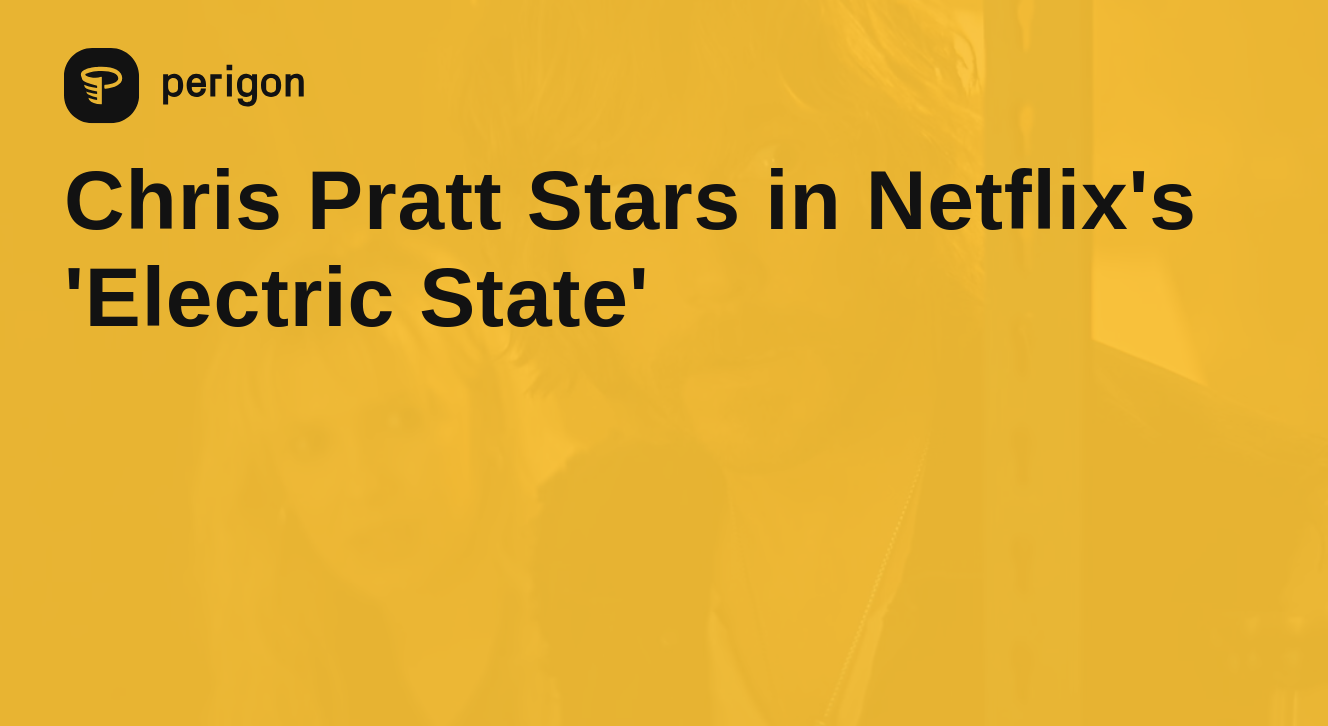 Chris Pratt Stars in Netflix's 'Electric State' | Perigon