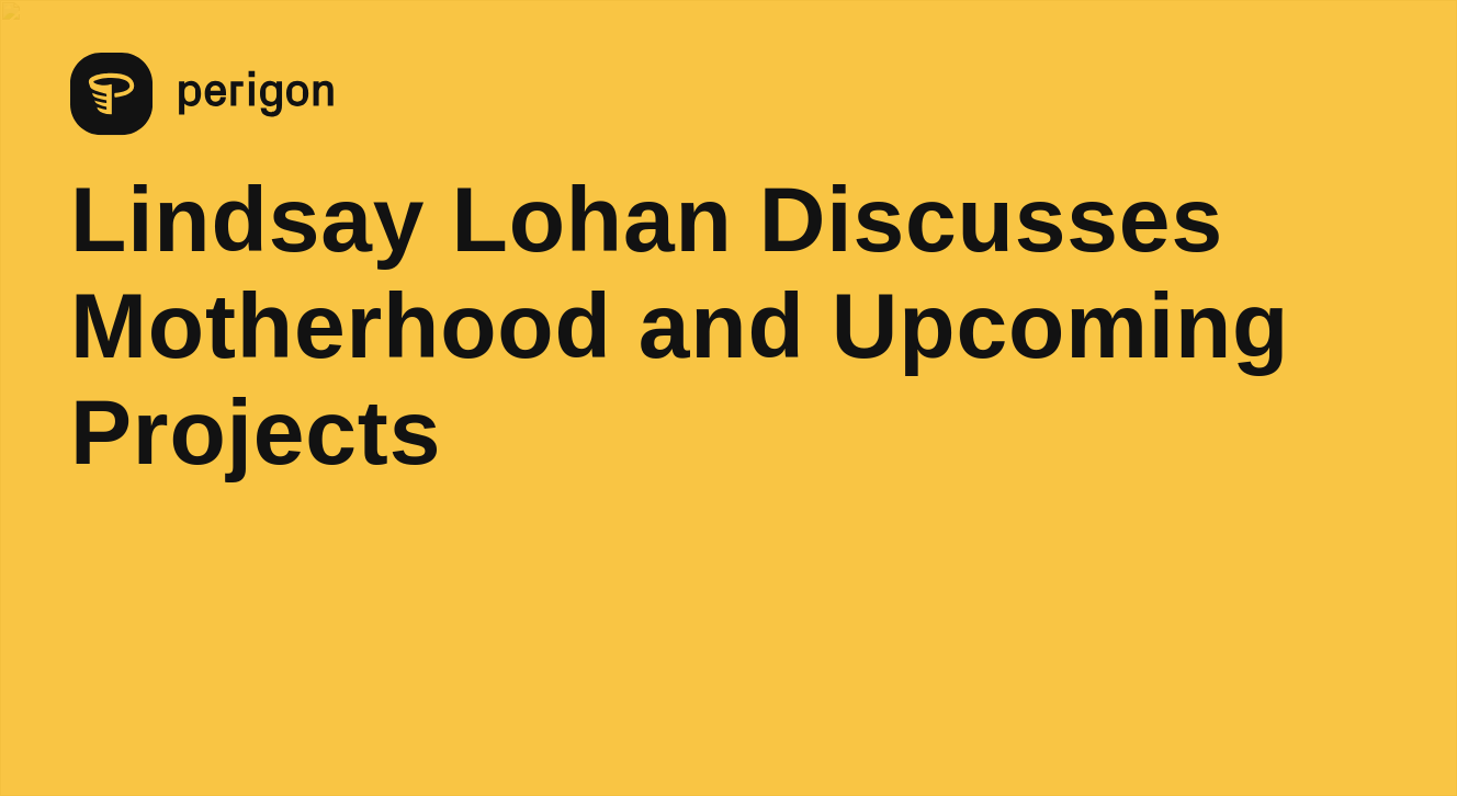 Lindsay Lohan Discusses Motherhood and Upcoming Projects | Perigon