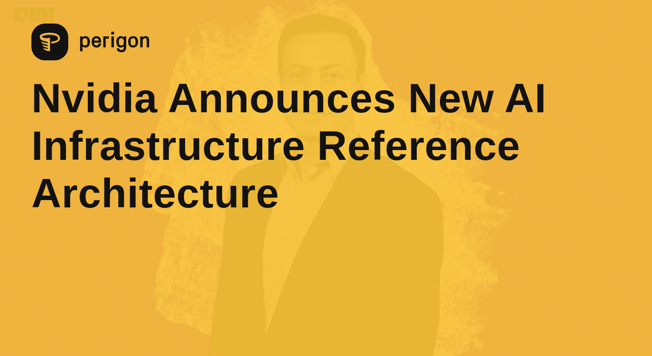 Nvidia Announces New AI Infrastructure Reference Architecture | Perigon