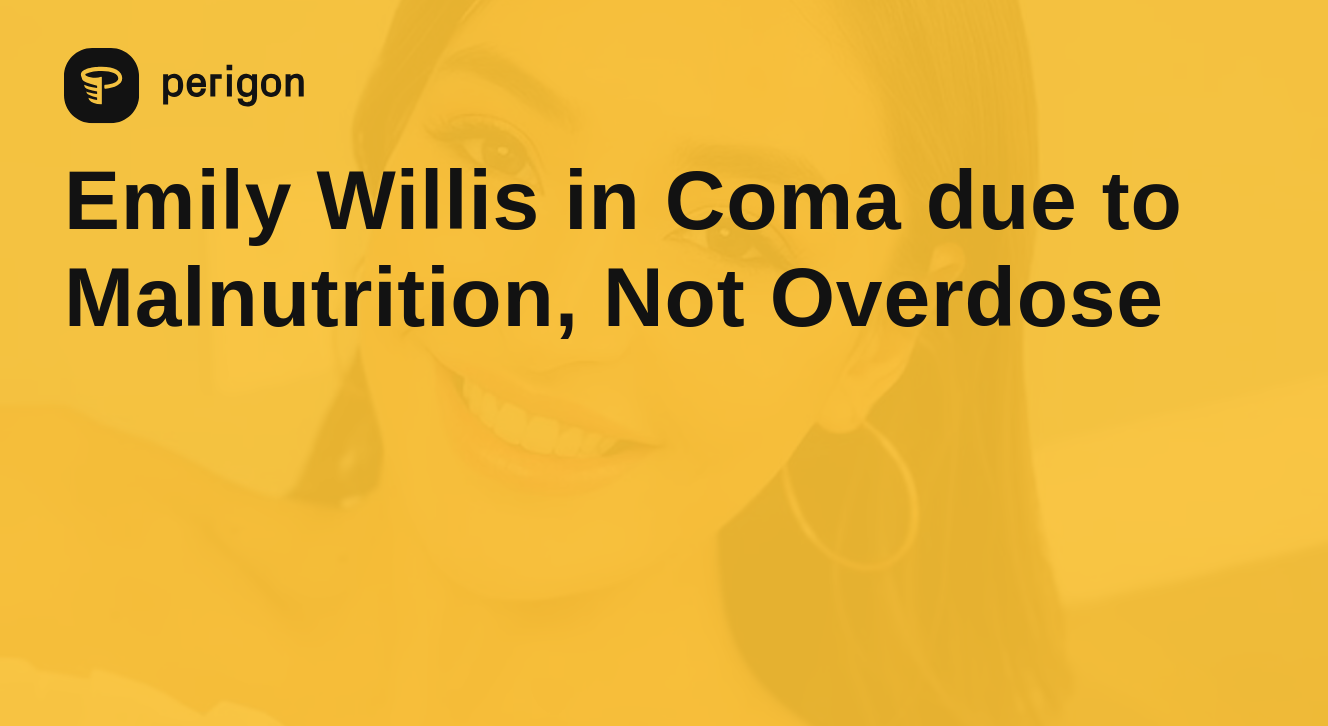 Emily Willis in Coma due to Malnutrition, Not Overdose | Perigon