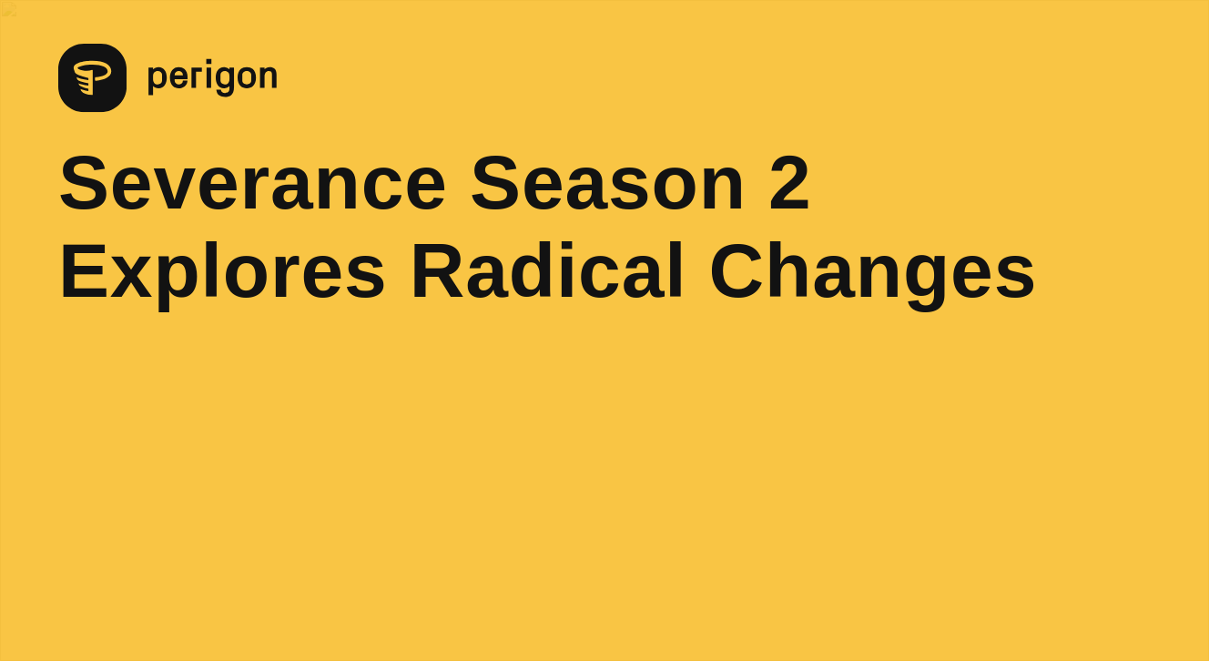 Severance Season 2 Explores Radical Changes | Perigon