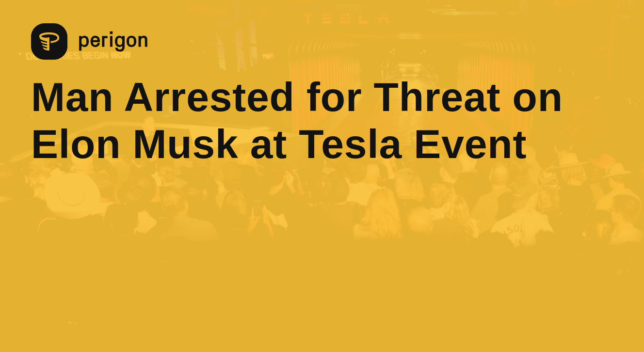 Man Arrested for Threat on Elon Musk at Tesla Event | Perigon