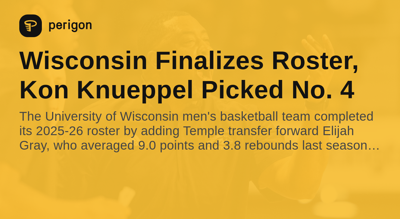 Wisconsin Finalizes Roster, Kon Knueppel Picked No. 4 | Perigon
