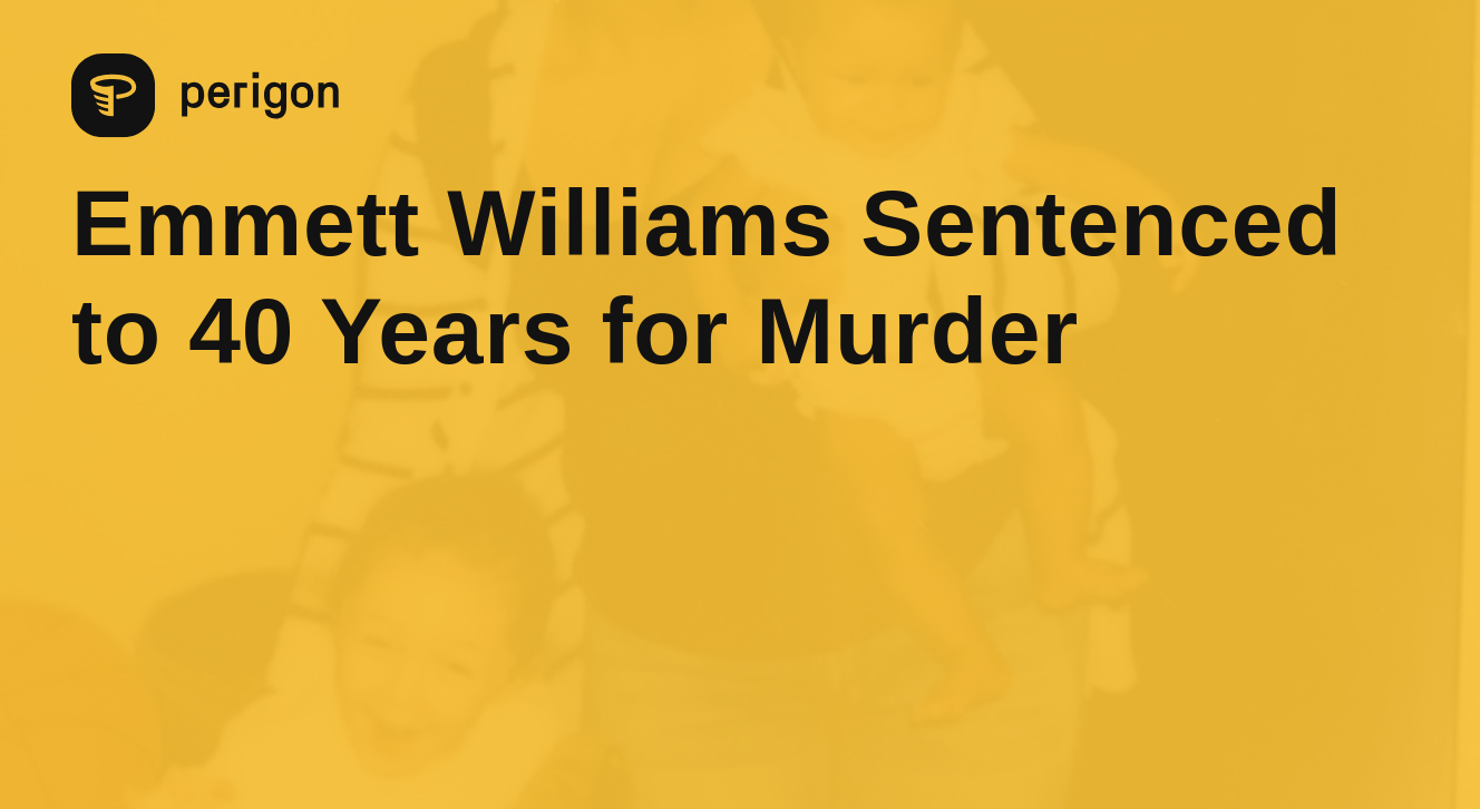 Emmett Williams Sentenced to 40 Years for Murder | Perigon