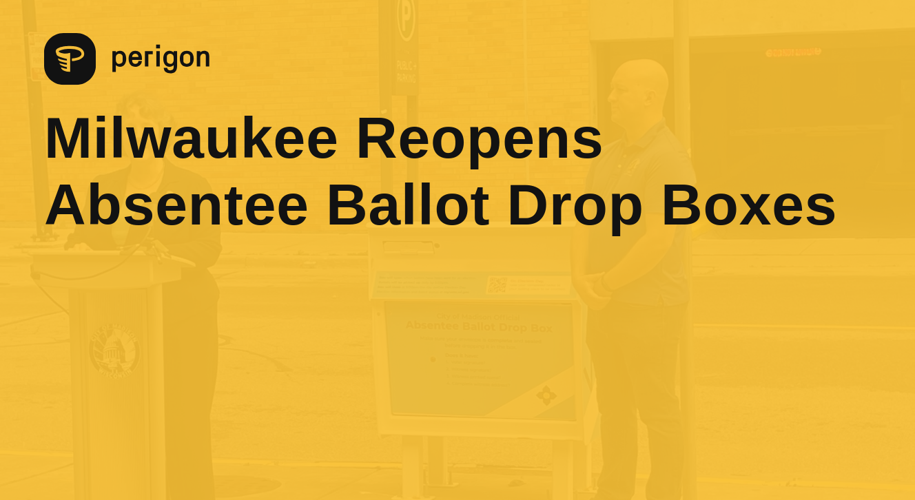Milwaukee Reopens Absentee Ballot Drop Boxes | Perigon