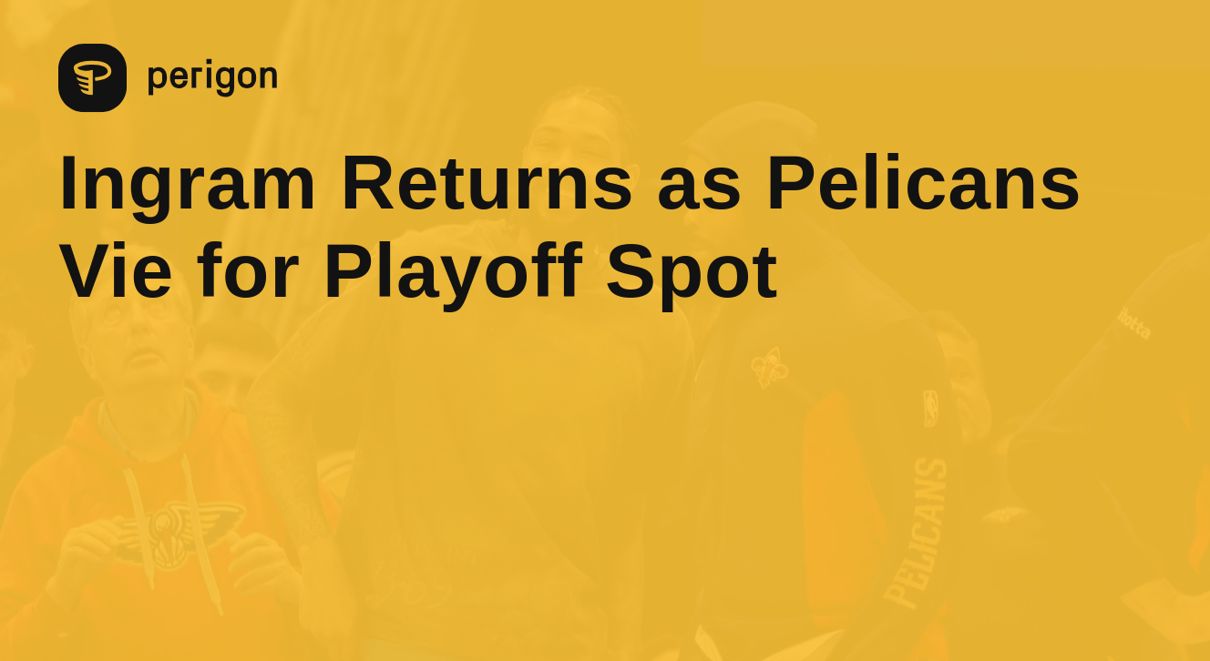 Ingram Returns as Pelicans Vie for Playoff Spot | Perigon