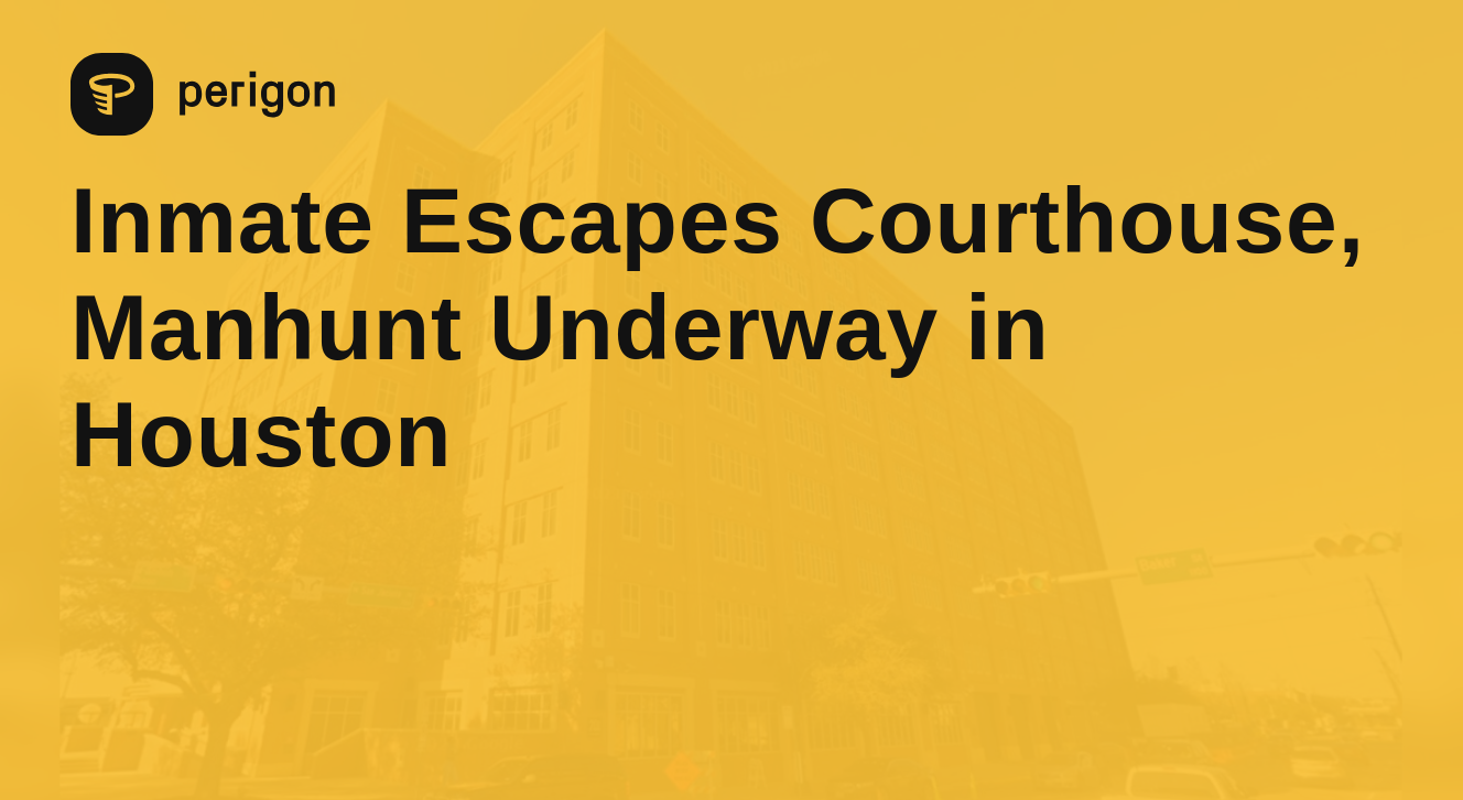 Inmate Escapes Courthouse Manhunt Underway In Houston Perigon