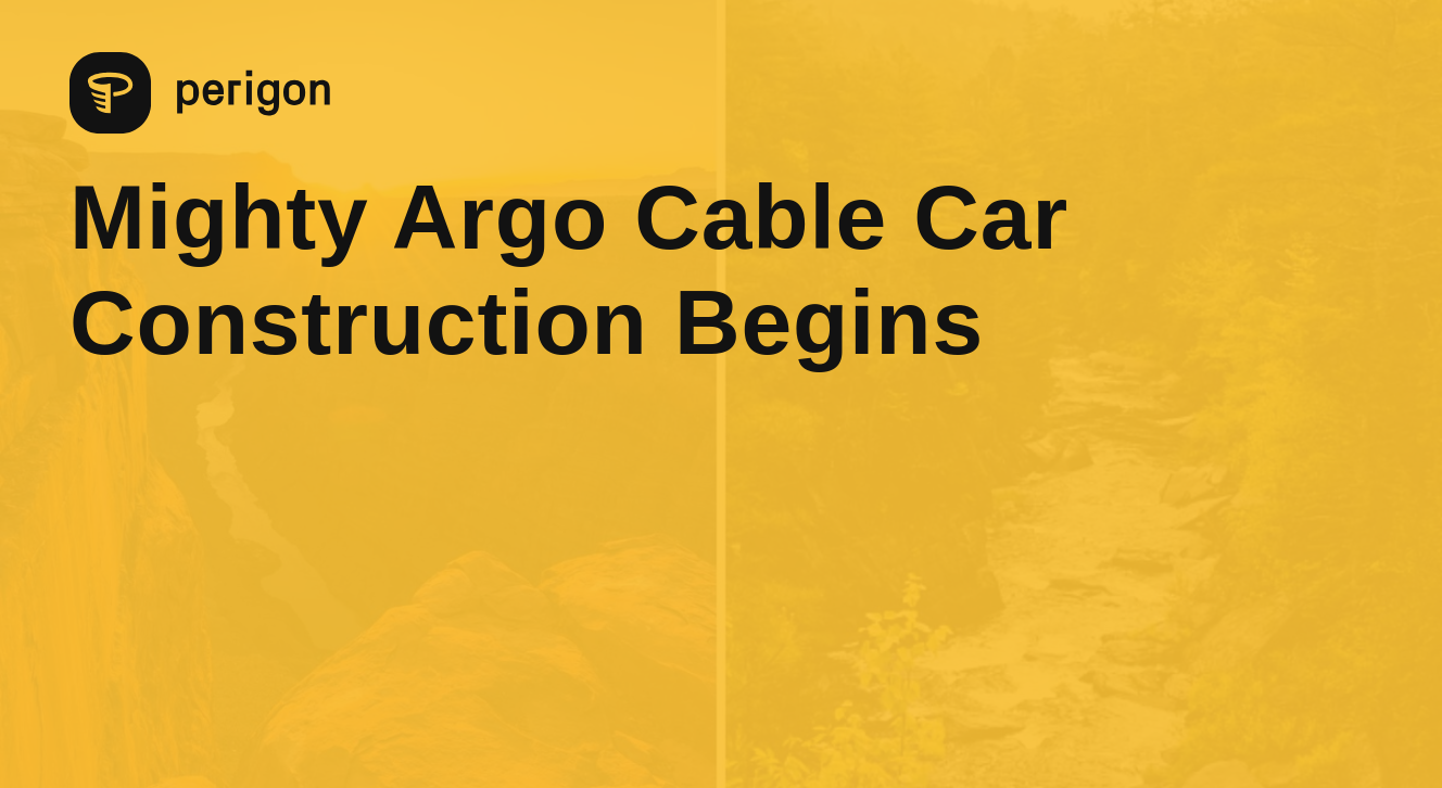 Mighty Argo Cable Car Construction Begins | Perigon