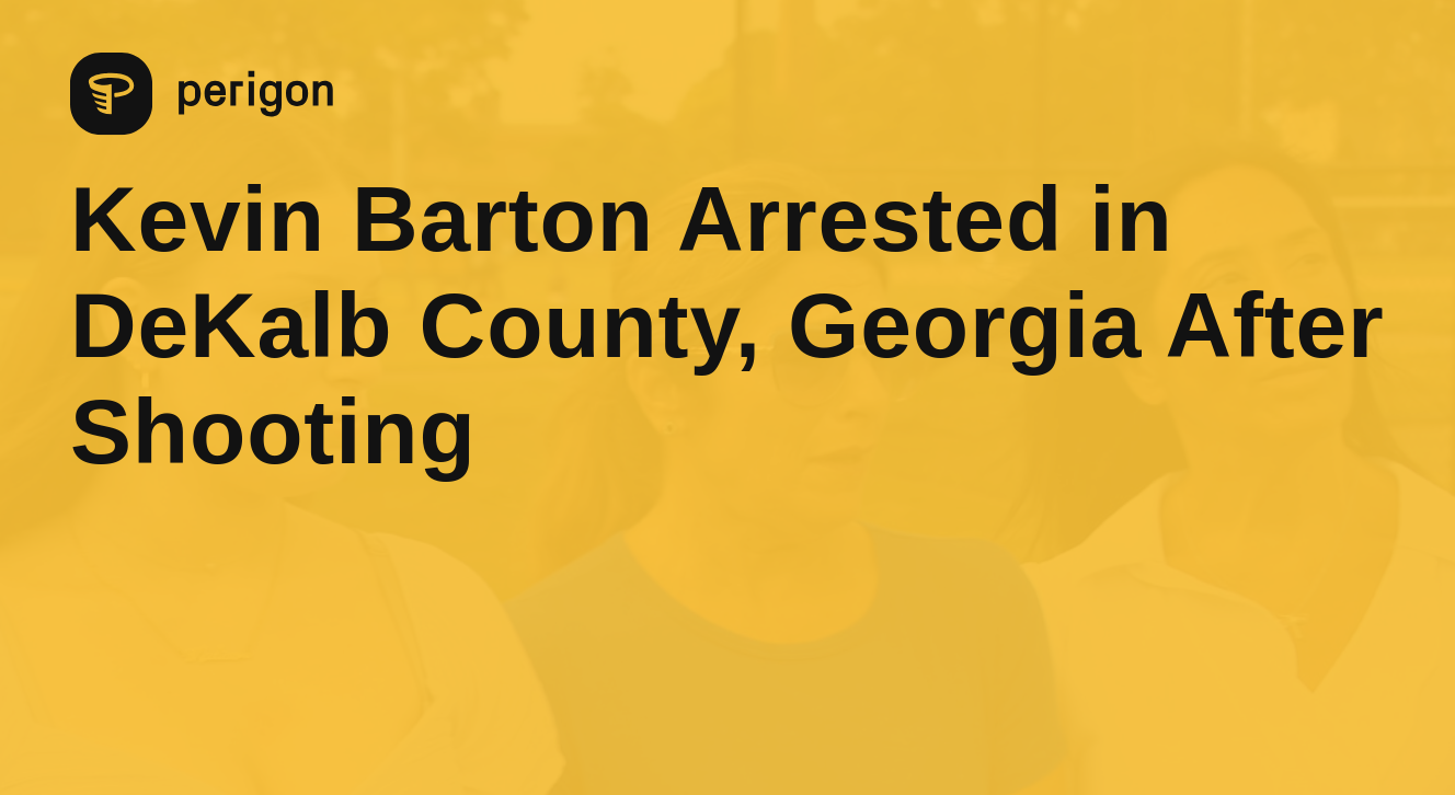 Kevin Barton Arrested in DeKalb County, Georgia After Shooting | Perigon
