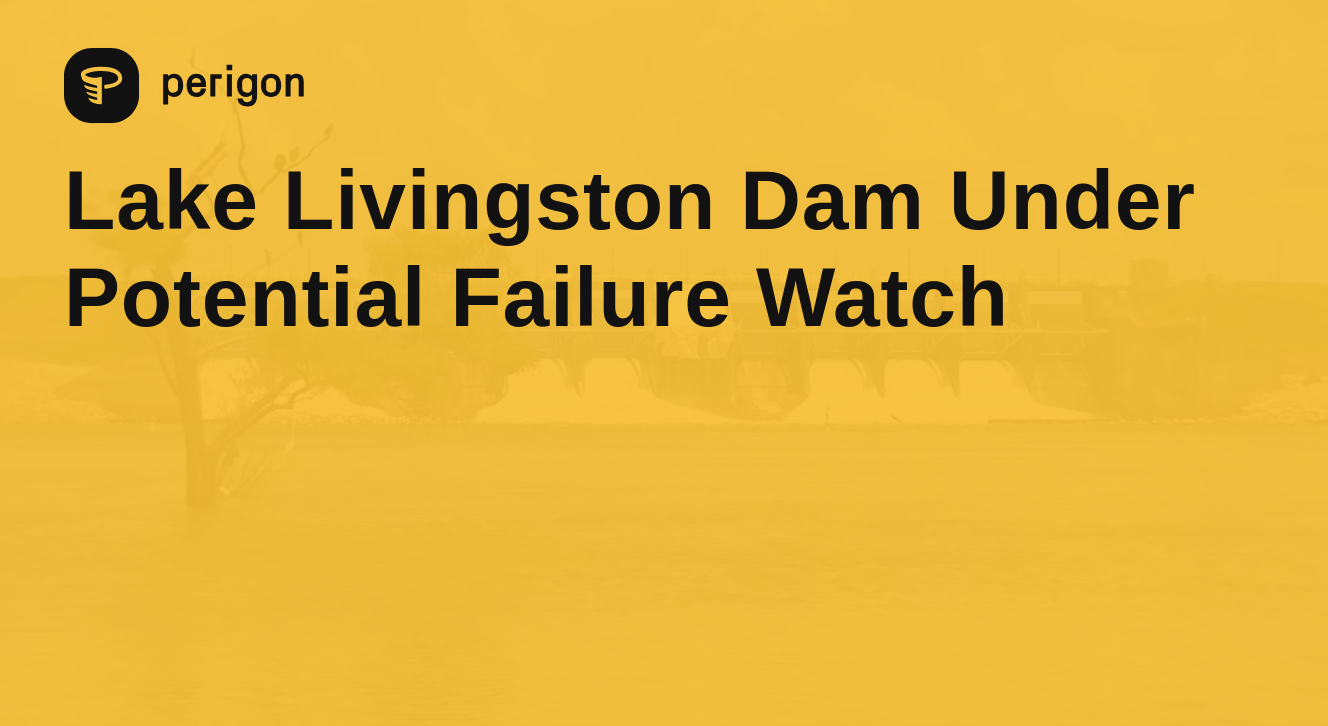 Lake Livingston Dam Under Potential Failure Watch | Perigon