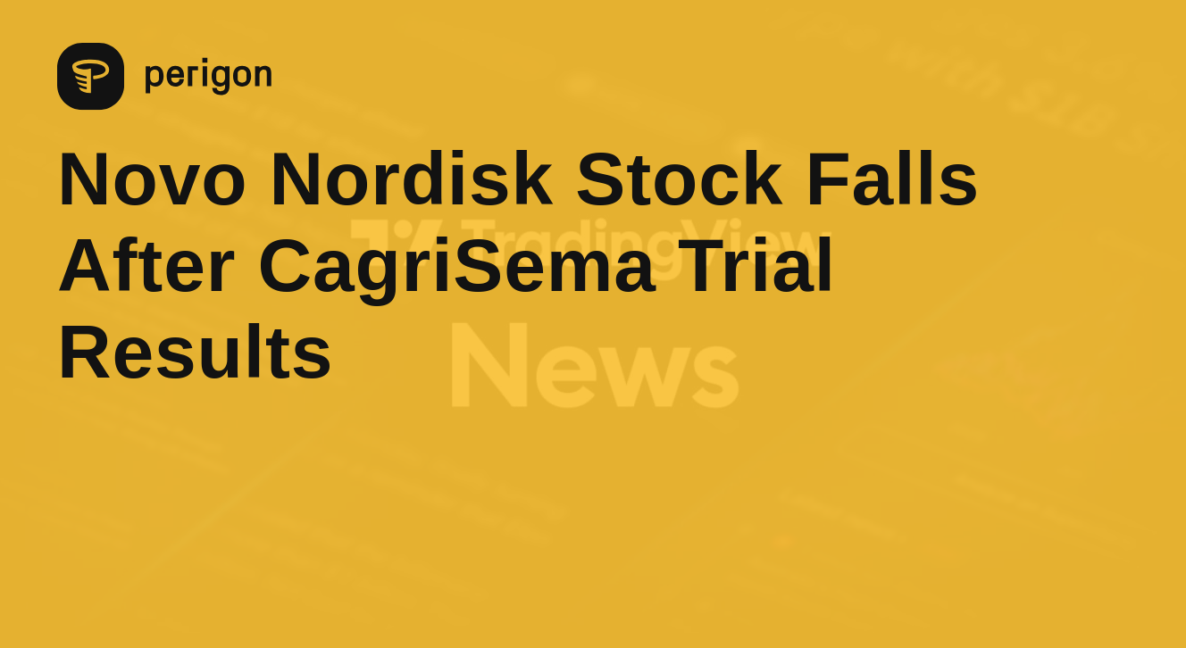 Novo Nordisk Stock Falls After CagriSema Trial Results | Perigon