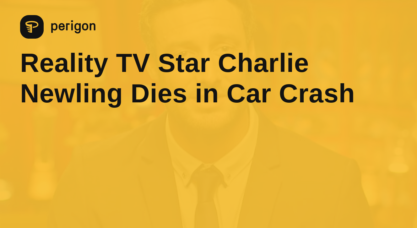 Reality TV Star Charlie Newling Dies in Car Crash | Perigon