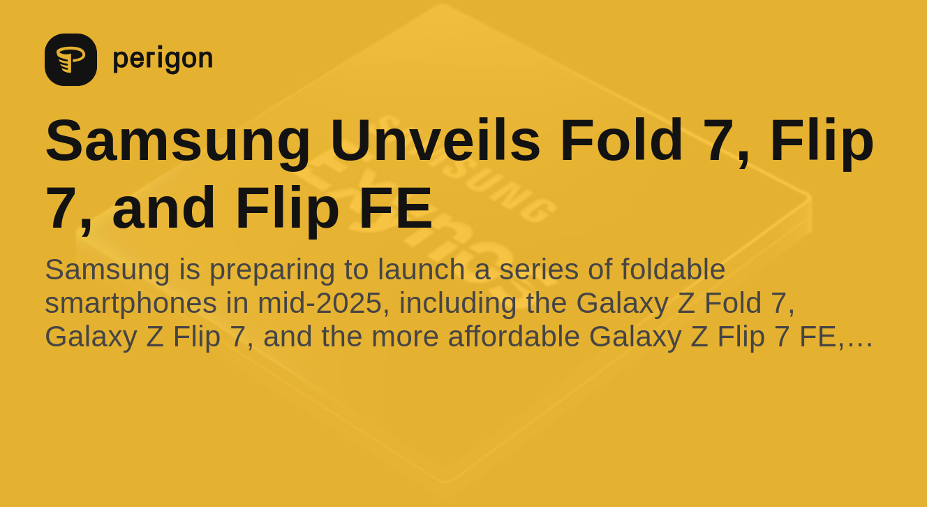 Samsung Unveils Fold 7, Flip 7, and Flip FE | Perigon